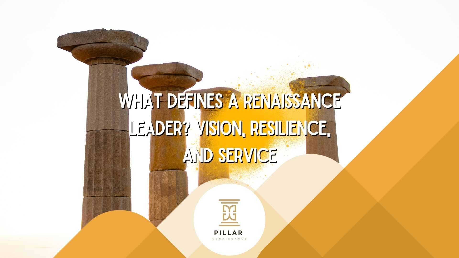 What Defines a Renaissance Leader? Vision, Resilience, and Service - Pillar Renaissance